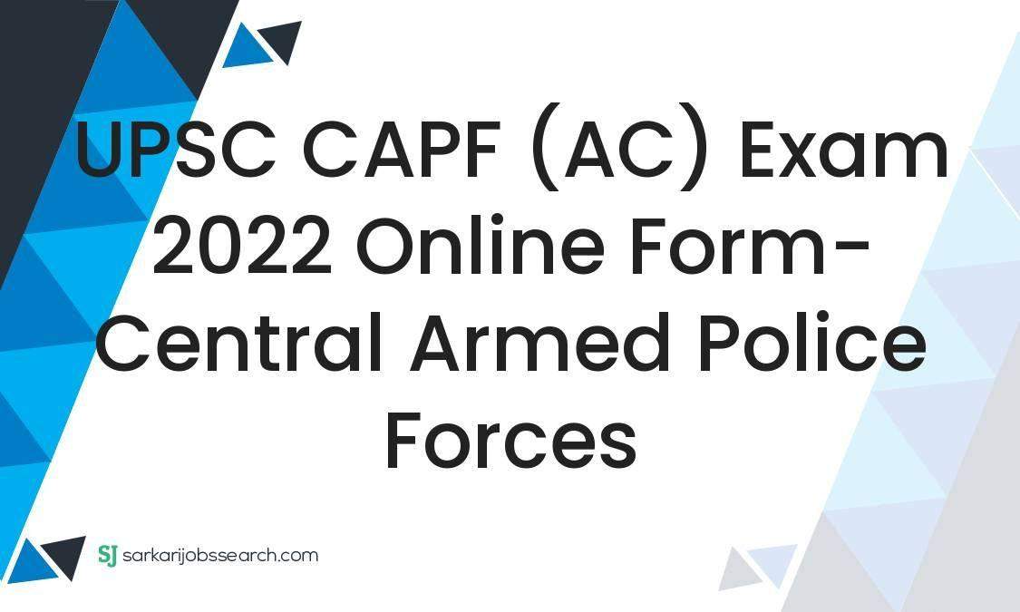 UPSC CAPF (AC) Exam 2022 Online Form- Central Armed Police Forces ...