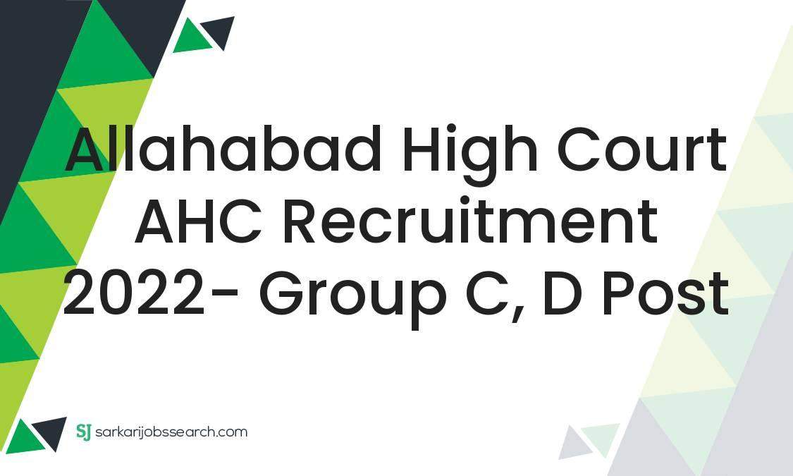 Allahabad High Court AHC Recruitment 2022- Group C, D Post - SarkariJobsSearch