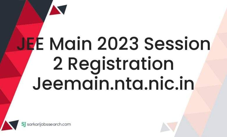 JEE Main 2023 Session 2 Registration jeemain.nta.nic.in - SarkariJobsSearch